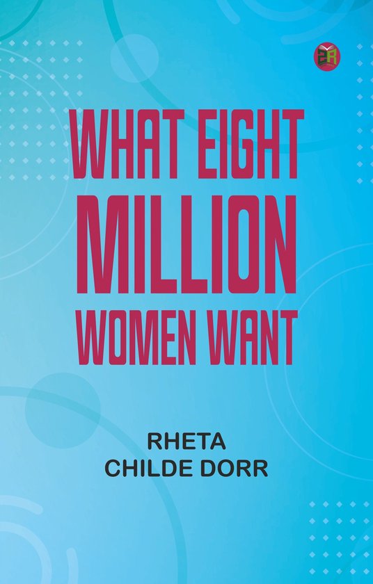 What eight million women want (ebook), Rheta Childe Dorr ...