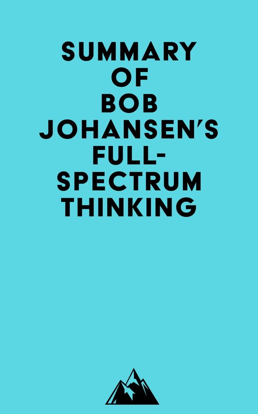 Summary of Bob Johansen's Full-Spectrum Thinking (ebook), Everest Media ...