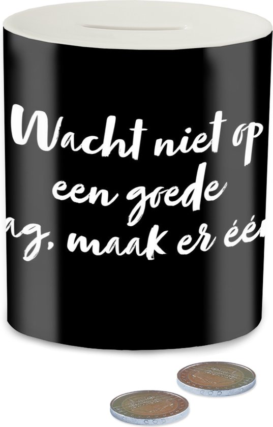 Spaarpot - Spaarblik - Tekst - Wacht niet op een goede dag, maak er één ...