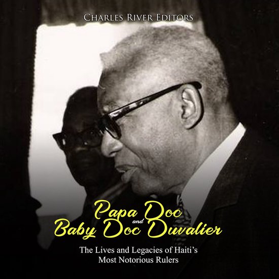 Papa Doc and Baby Doc Duvalier: The Lives and Legacies of Haiti’s Most ...