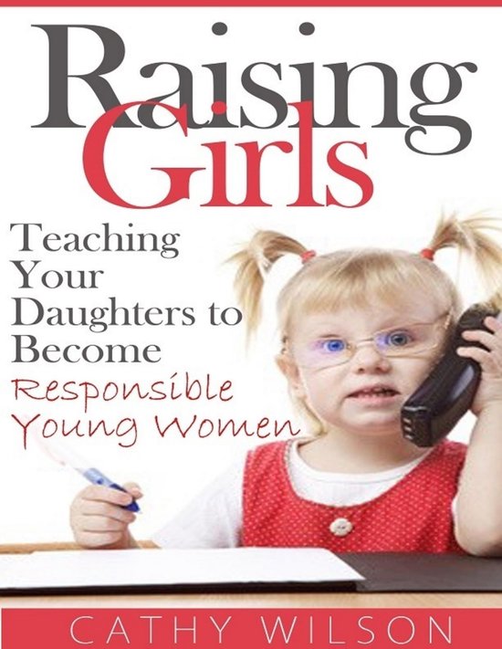 Raising Girls: Teaching Your Daughters to Become Responsible Young ...