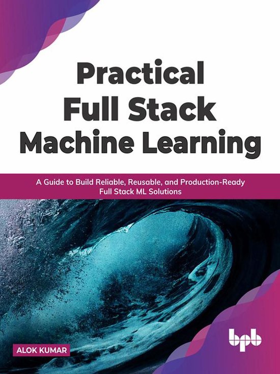 Practical Full Stack Machine Learning: A Guide to Build Reliable ...