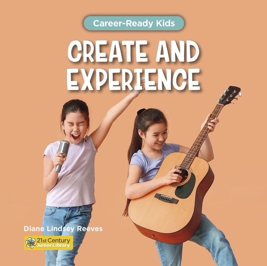 21st Century Junior Library: Career-Ready Kids - Create and Experience ...