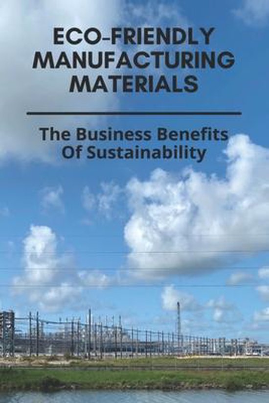 Eco Friendly Manufacturing Materials The Business Benefits Of