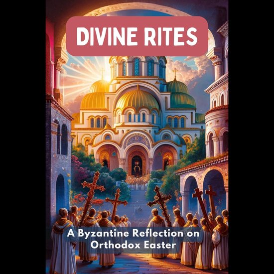 Divine Rites: A Byzantine Reflection on Orthodox Easter, Arnold Grimes ...