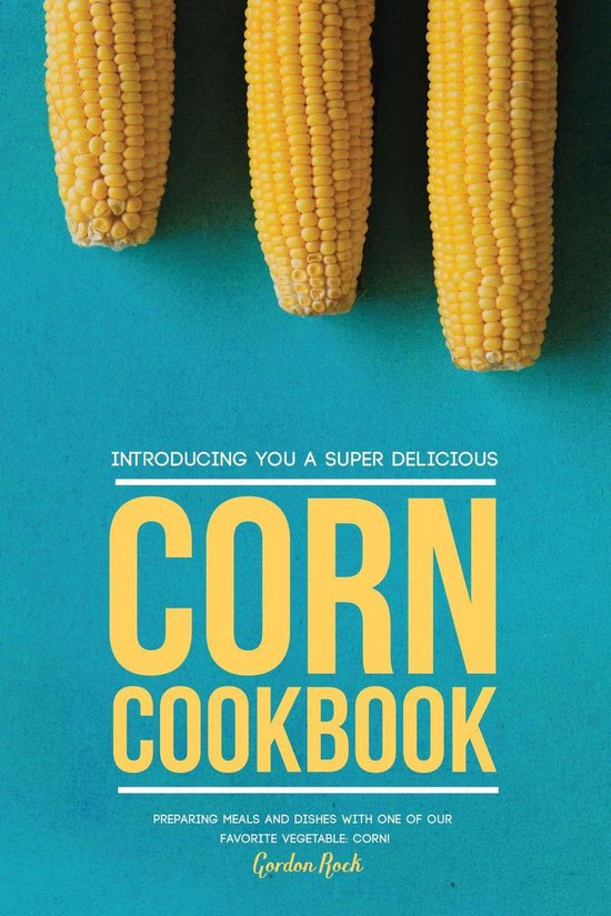 Introducing You a Super Delicious Corn Cookbook: Preparing Meals and ...