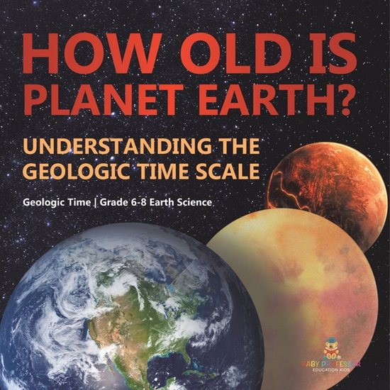 How Old is Planet Earth? Understanding the Geologic Time Scale Geologic ...
