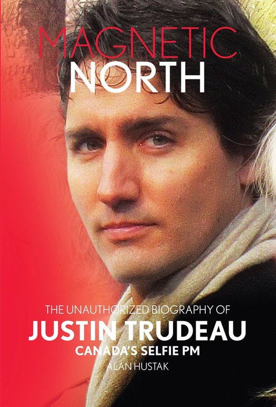Magnetic North: Justin Trudeau[2019 - 2nd Special Edition], Alan Hustak ...