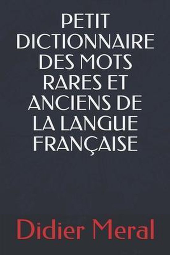 Petit Dictionnaire Des Mots Rares Et Anciens de la Langue Francaise ...