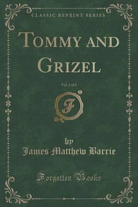 Tommy and Grizel, Vol. 1 of 2 (Classic Reprint), James Matthew Barrie ...