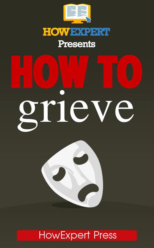 How To Grieve: Your Step-By-Step Guide To Grieving & Overcoming Loss ...