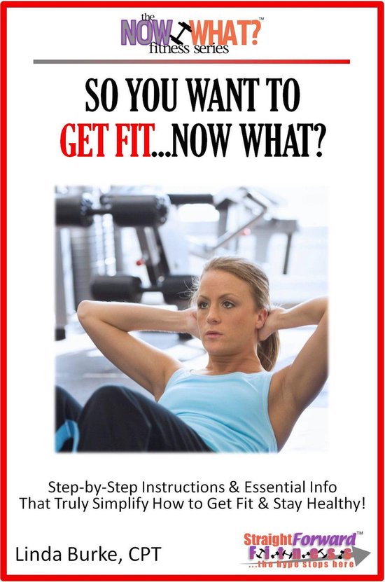 The Now What? Fitness Books 1 - So You Want To Get Fit...Now What? Step ...