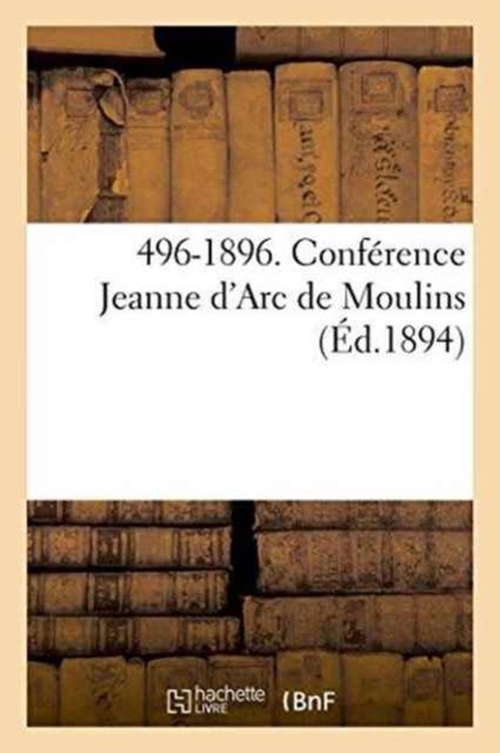 Histoire- 496-1896. Conférence Jeanne d'Arc de Moulins, Imp De E ...