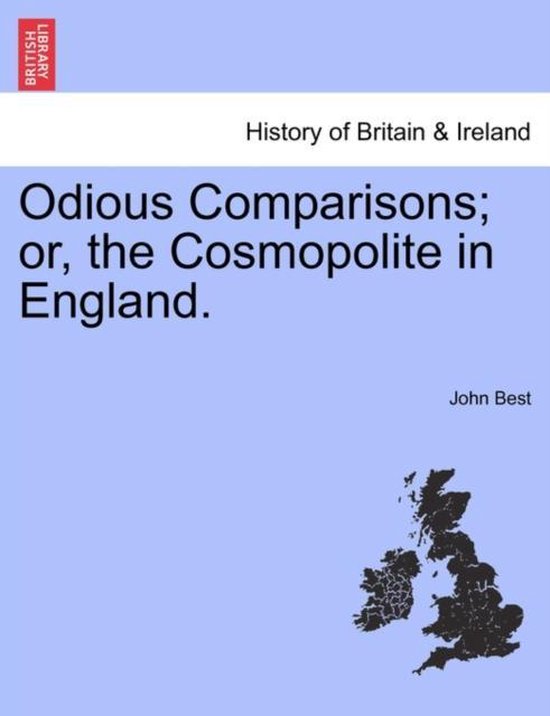 Odious Comparisons; Or, the Cosmopolite in England., John Best ...