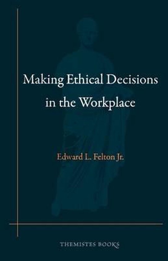 Making Ethical Decisions in the Workplace, Edward L Felton Jr ...
