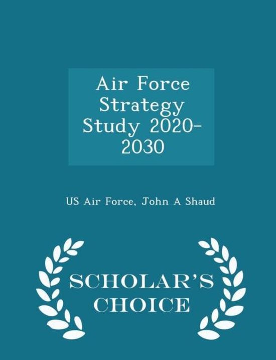 Air Force Strategy Study 2020-2030 - Scholar's Choice Edition, John a ...