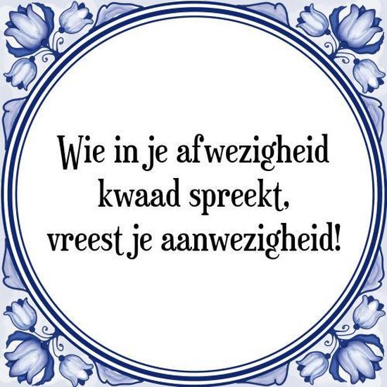 Tegeltje met Spreuk (Tegeltjeswijsheid): Wie in je afwezigheid kwaad spreekt, vreest... | bol
