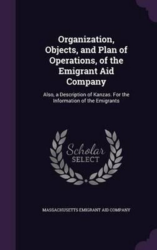 Organization, Objects, and Plan of Operations, of the Emigrant Aid ...