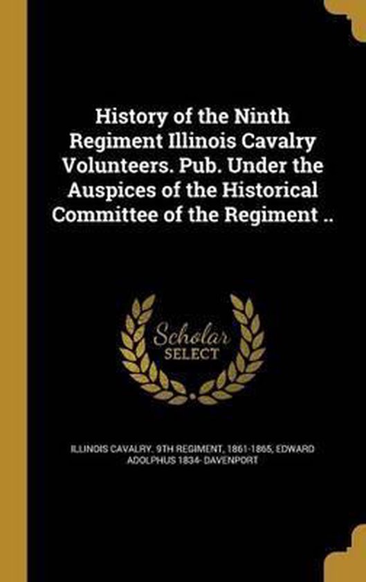History of the Ninth Regiment Illinois Cavalry Volunteers. Pub. Under ...