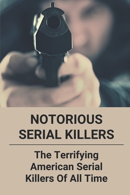 Notorious Serial Killers: The Terrifying American Serial Killers/ Of ...