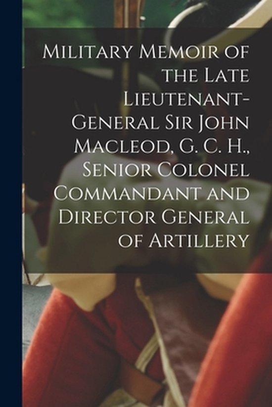 Military Memoir of the Late Lieutenant-General Sir John Macleod, G. C ...
