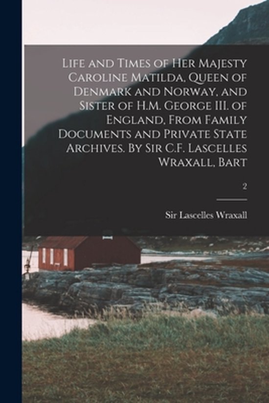 Life and Times of Her Majesty Caroline Matilda, Queen of Denmark and ...