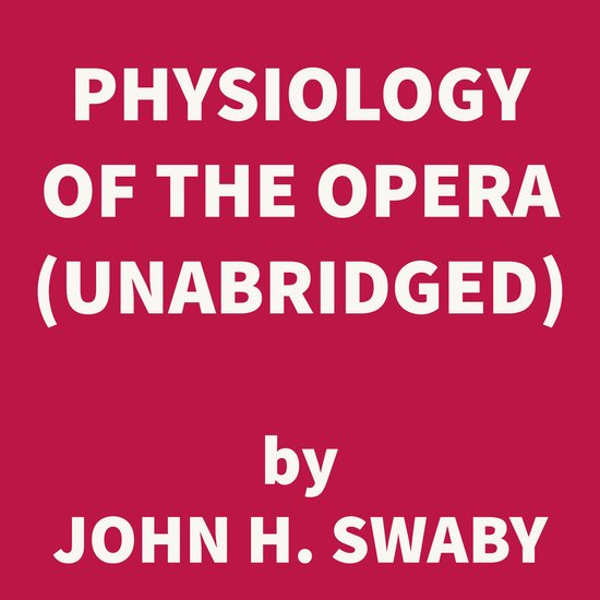 Physiology of the Opera (UNABRIDGED), John H. SWABY | 9781669310006 ...