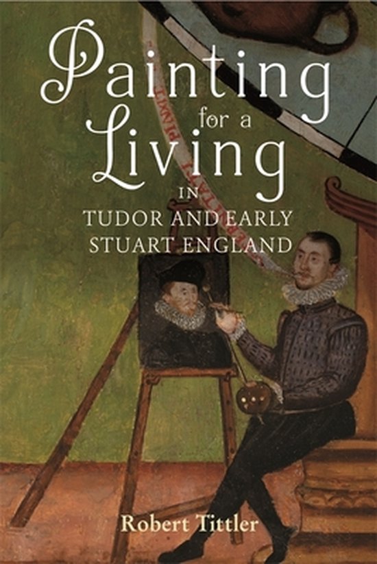 Painting for a Living in Tudor and Early Stuart England, Robert Tittler ...