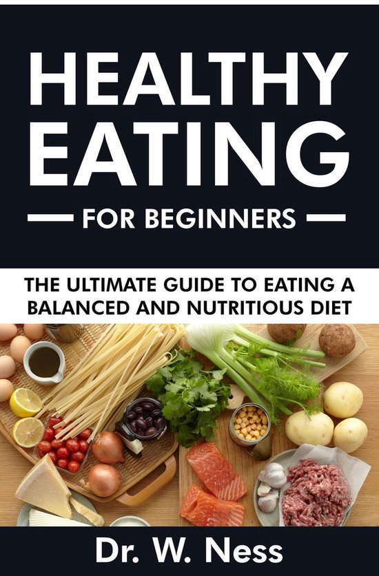 Healthy Eating for Beginners: The Ultimate Guide to Eating a Balanced ...