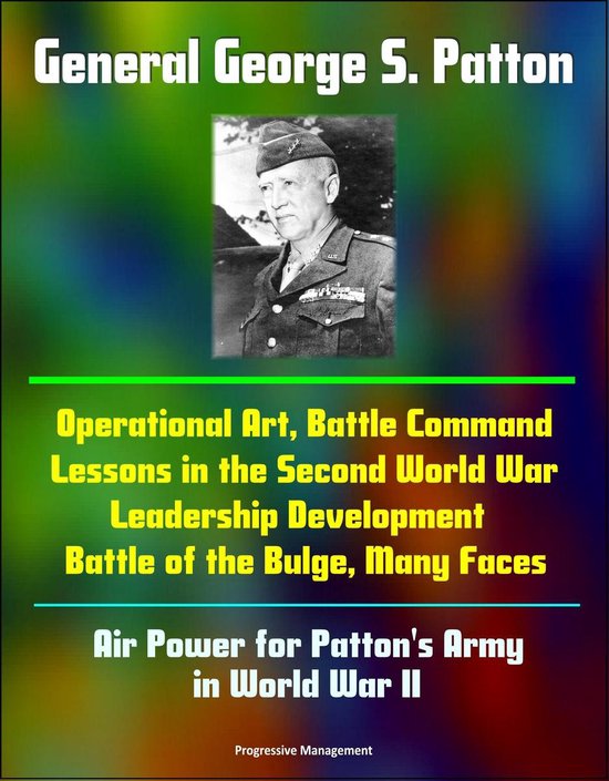 General George S. Patton: Operational Art, Battle Command Lessons in ...