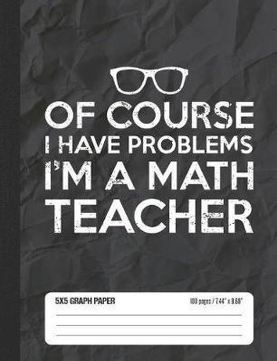 Of Course I Have Problems I'm a Math Teacher 5x5 Graph Paper, Math Nerd ...