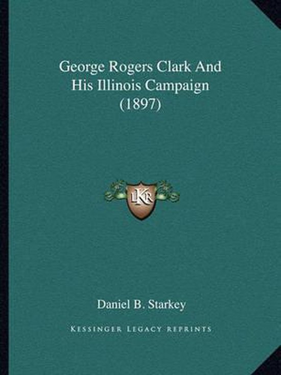 George Rogers Clark and His Illinois Campaign (1897) | 9781164115779 ...