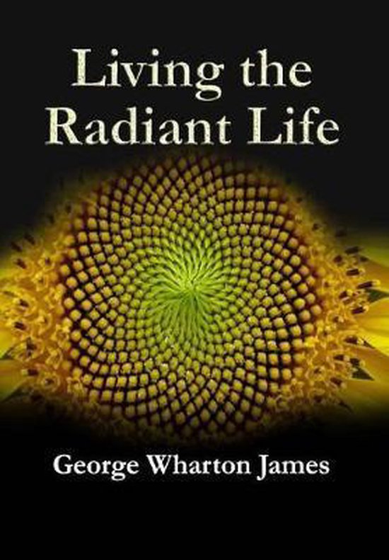 Living The Radiant Life, George Wharton James | 9781983566264 | Boeken ...