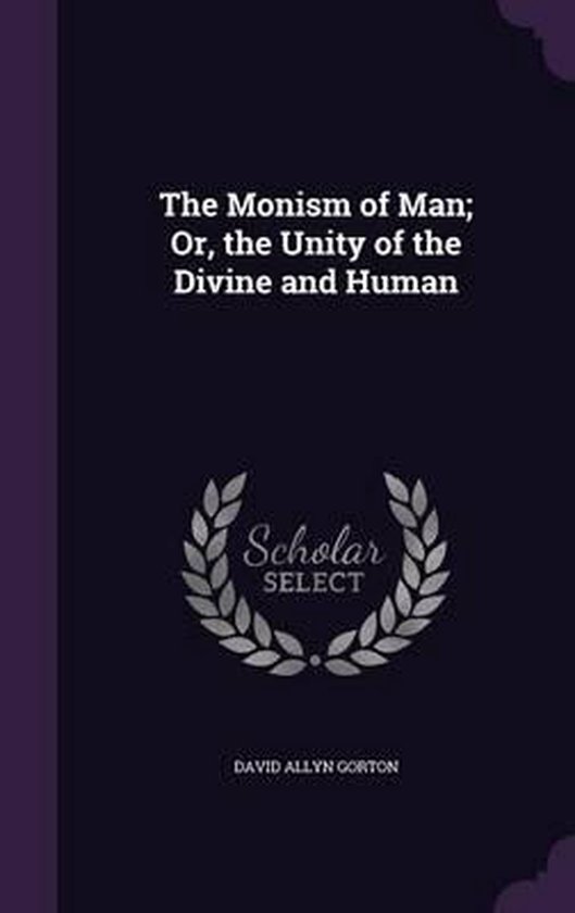 The Monism of Man; Or, the Unity of the Divine and Human, David Allyn ...