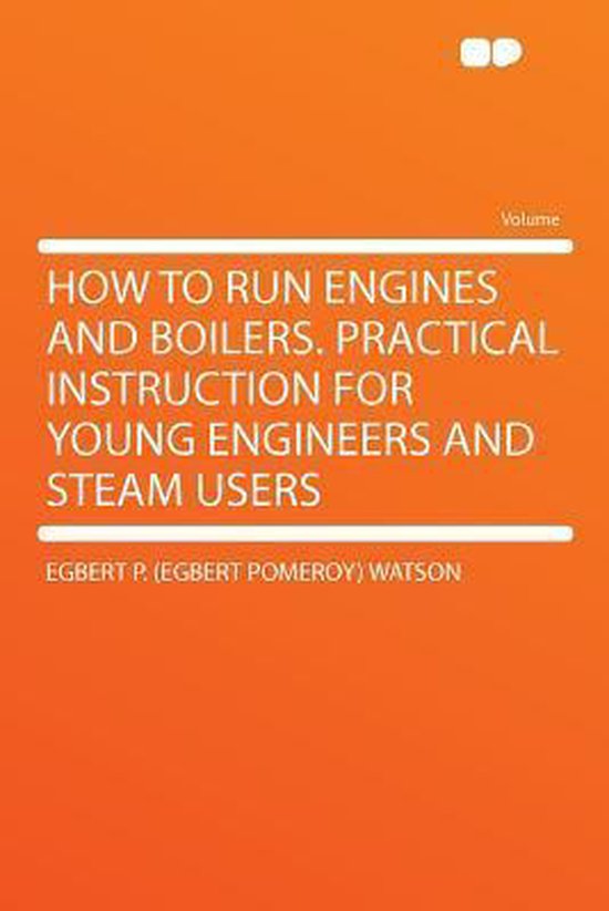 How to Run Engines and Boilers. Practical Instruction for Young ...