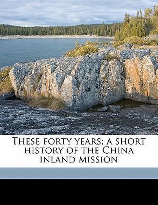 These Forty Years; A Short History of the China Inland Mission, Howard ...