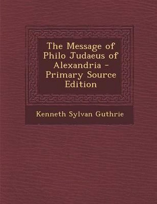 Message of Philo Judaeus of Alexandria, Kenneth Sylvan Guthrie ...