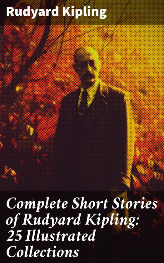 Complete Short Stories of Rudyard Kipling: 25 Illustrated Collections ...