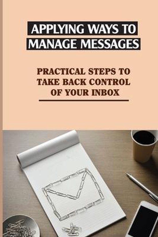Applying Ways To Manage Messages: Practical Steps To Take Back Control ...