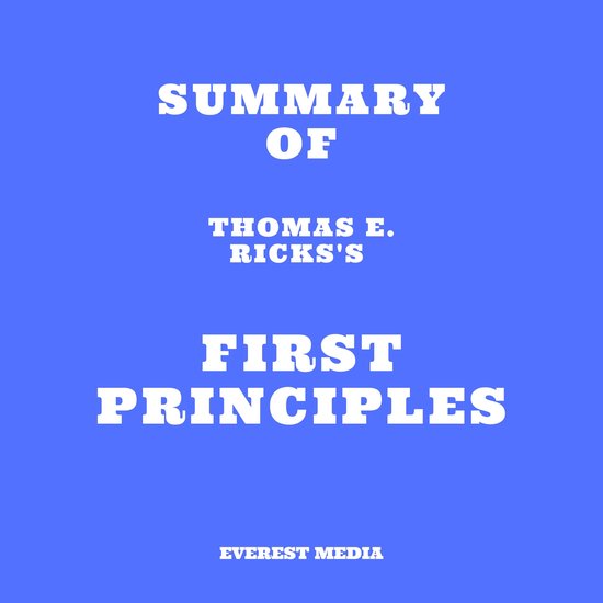 Summary of Thomas E. Ricks's First Principles, Everest Media ...