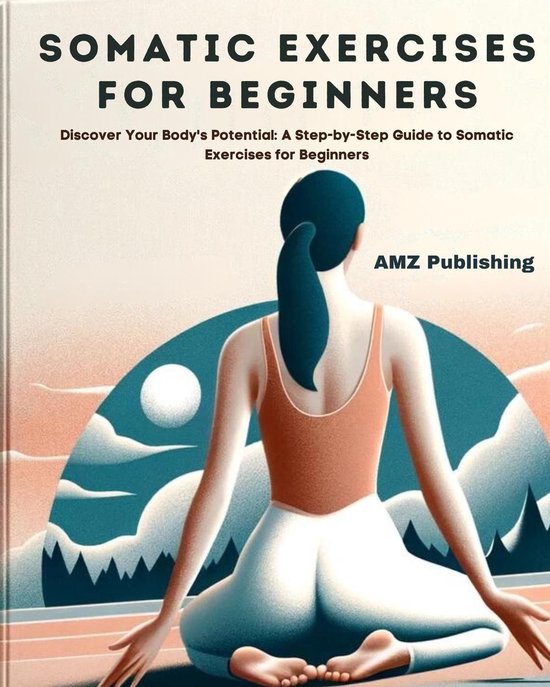 Somatic Exercises for Beginners : Discover Your Body's Potential: A Step-by-Step Guide... | bol
