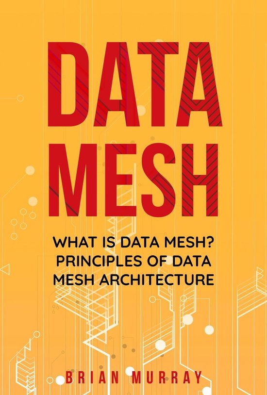 Data Mesh: What Is Data Mesh? Principles of Data Mesh Architecture (ebook), Brian... | bol