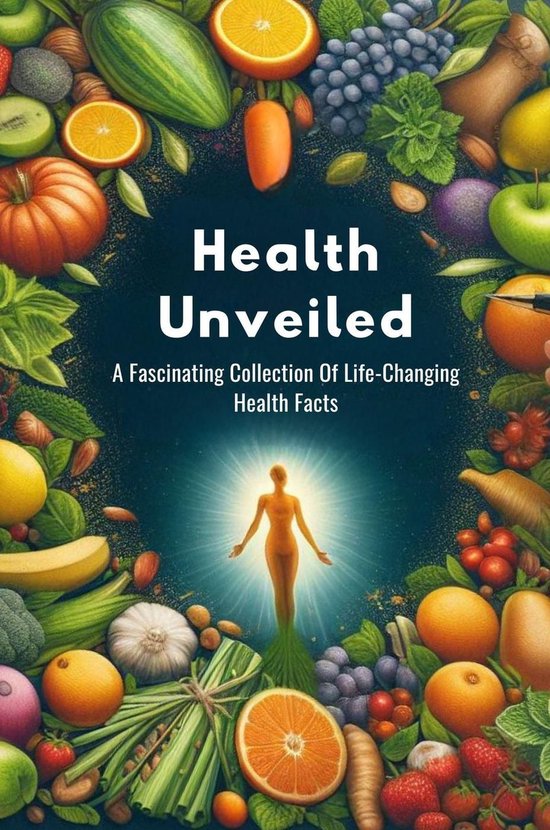 Health Unveiled: A Fascinating Collection Of Life-Changing Health Facts ...