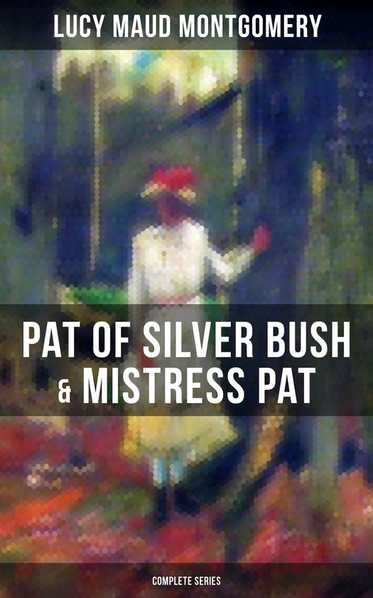 PAT OF SILVER BUSH & MISTRESS PAT (Complete Series) (ebook), Lucy Maud ...