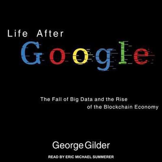 Life After Google: The Fall of Big Data and the Rise of the Blockchain ...