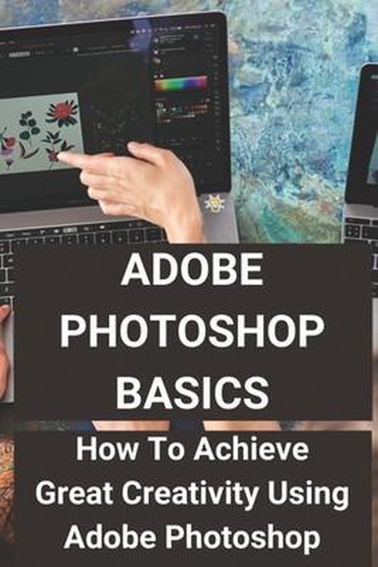 Adobe Photoshop Basics: How To Achieve Great Creativity Using Adobe ...