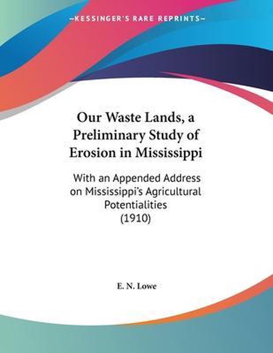 Our Waste Lands, a Preliminary Study of Erosion in Mississippi, E. N ...