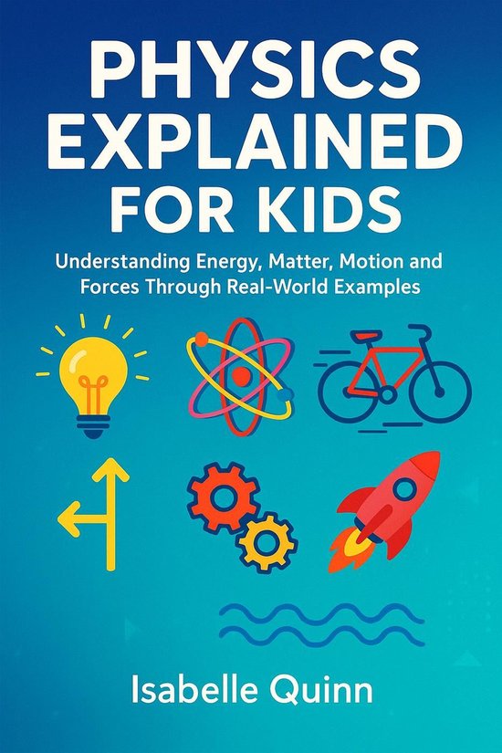 Physics Explained for Kids: Understanding Energy, Matter, Motion and Forces Through... | bol