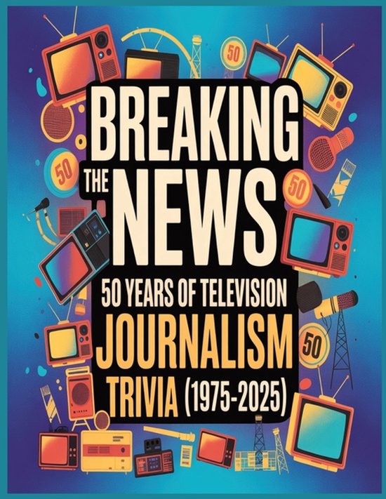Breaking the News - 50 Years of Television Journalism Trivia (1975-2025 ...