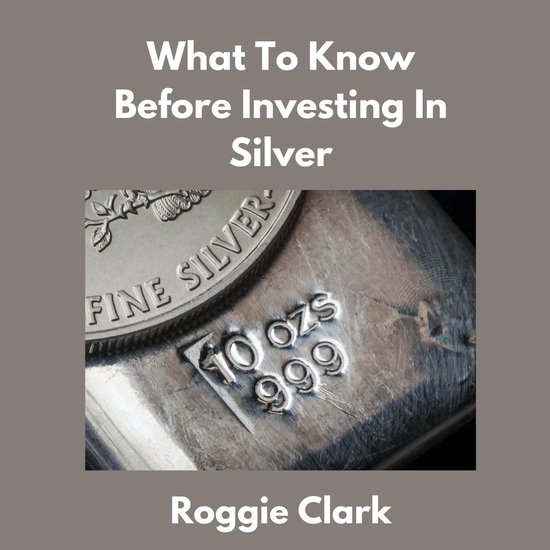 What to Know Before Investing In Silver (ebook), Roggie Clark ...